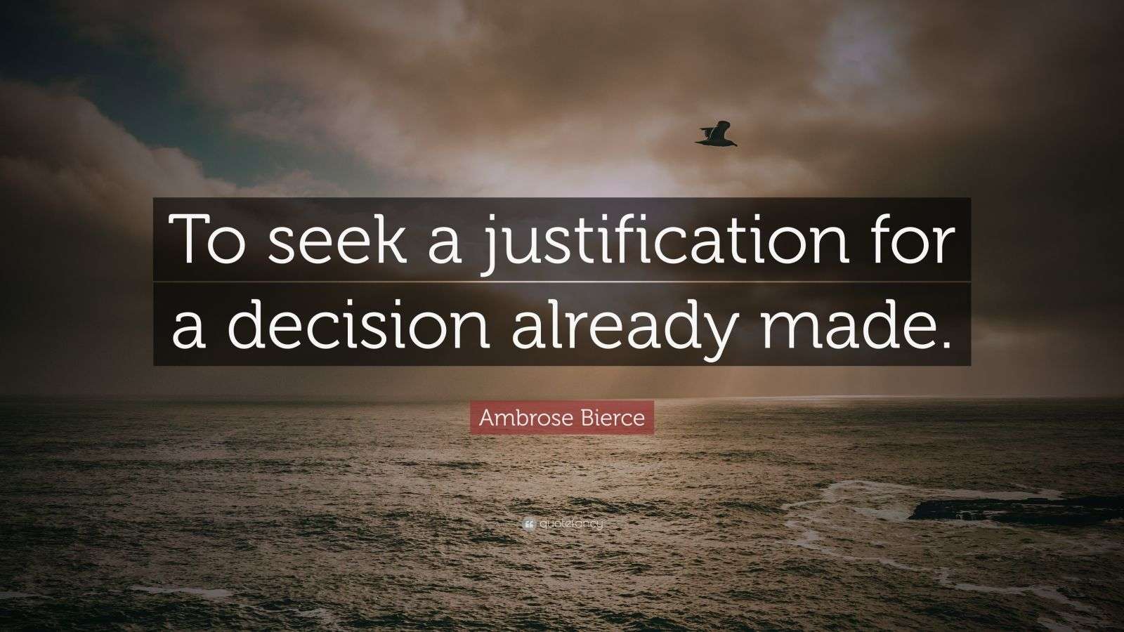 Ambrose Bierce Quote: “To seek a justification for a decision already ...