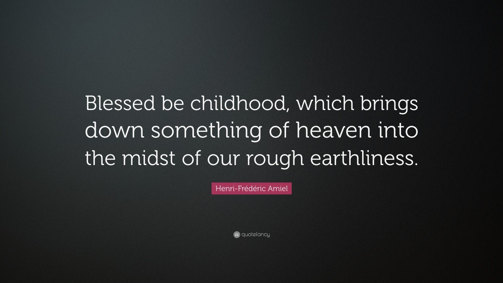 Henri-Frédéric Amiel Quote: “Blessed be childhood, which brings down ...