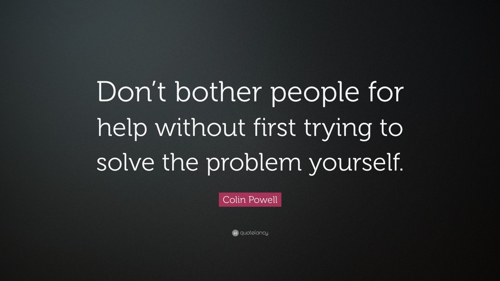 Colin Powell Quote: “Don’t bother people for help without first trying ...