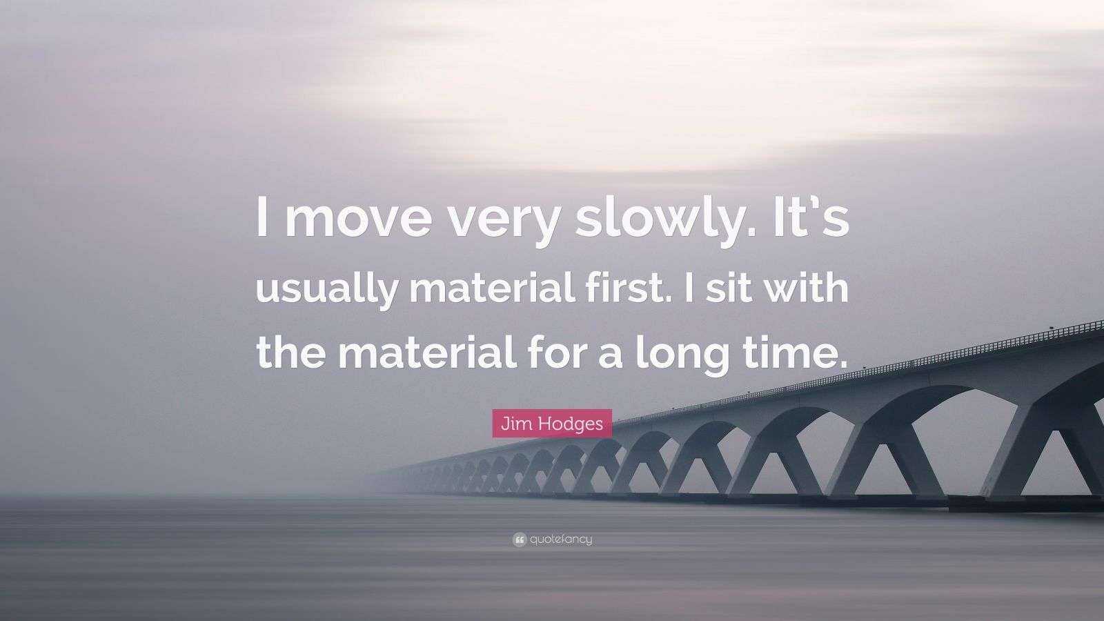 Jim Hodges Quote: “I move very slowly. It’s usually material first. I ...