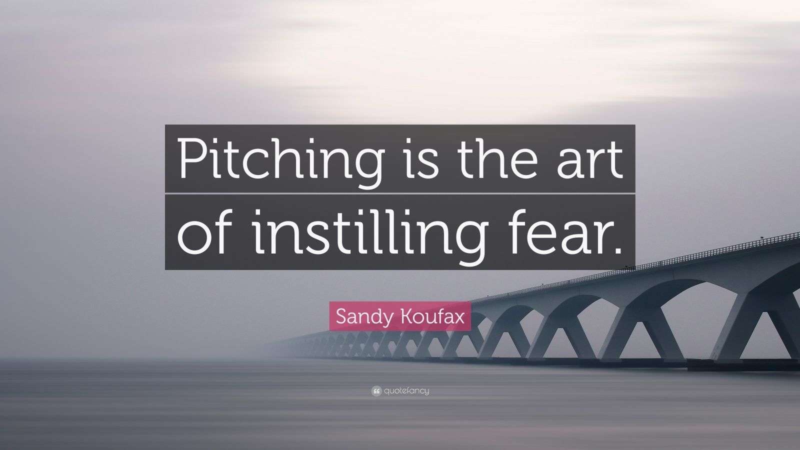 Sandy Koufax Quote: “Pitching is the art of instilling fear.” (7 ...
