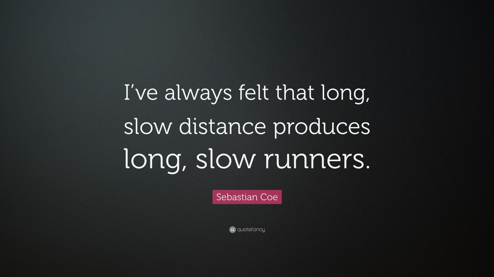 Sebastian Coe Quote: “I’ve always felt that long, slow distance ...