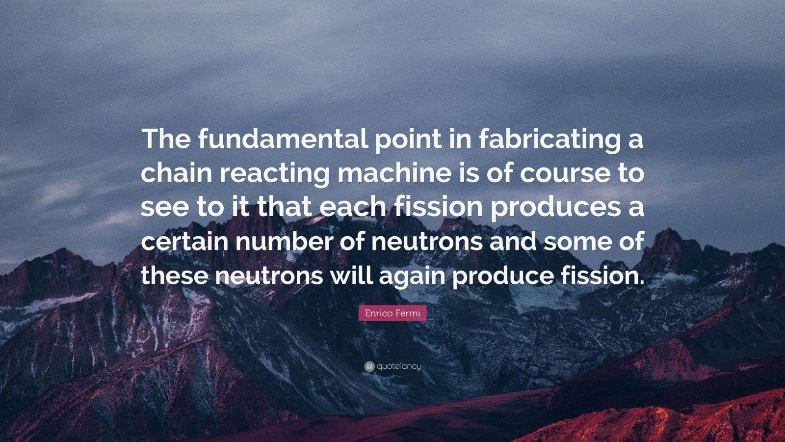Enrico Fermi Quote: “The fundamental point in fabricating a chain ...