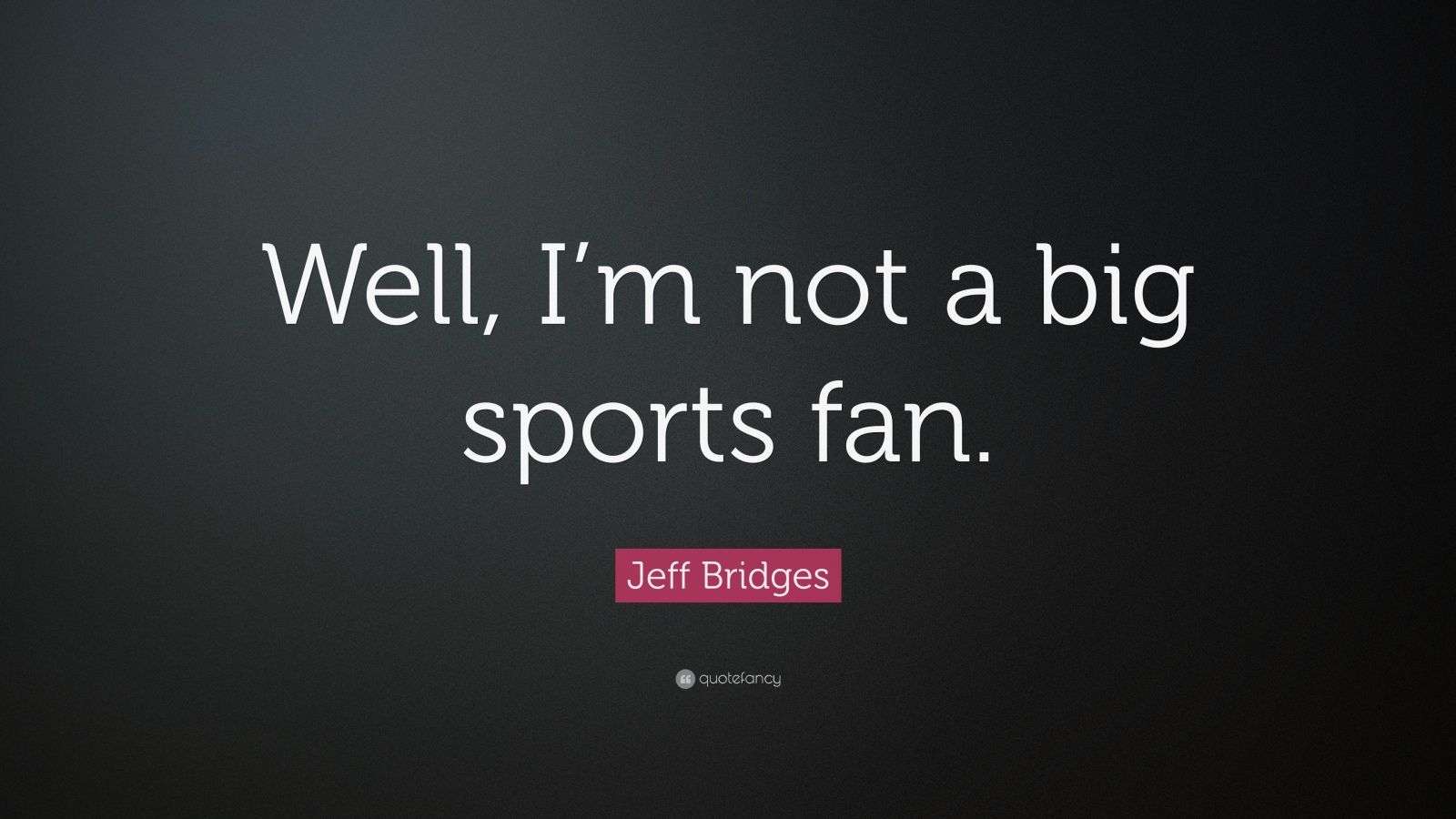 Jeff Bridges Quote: “Well, I’m not a big sports fan.”