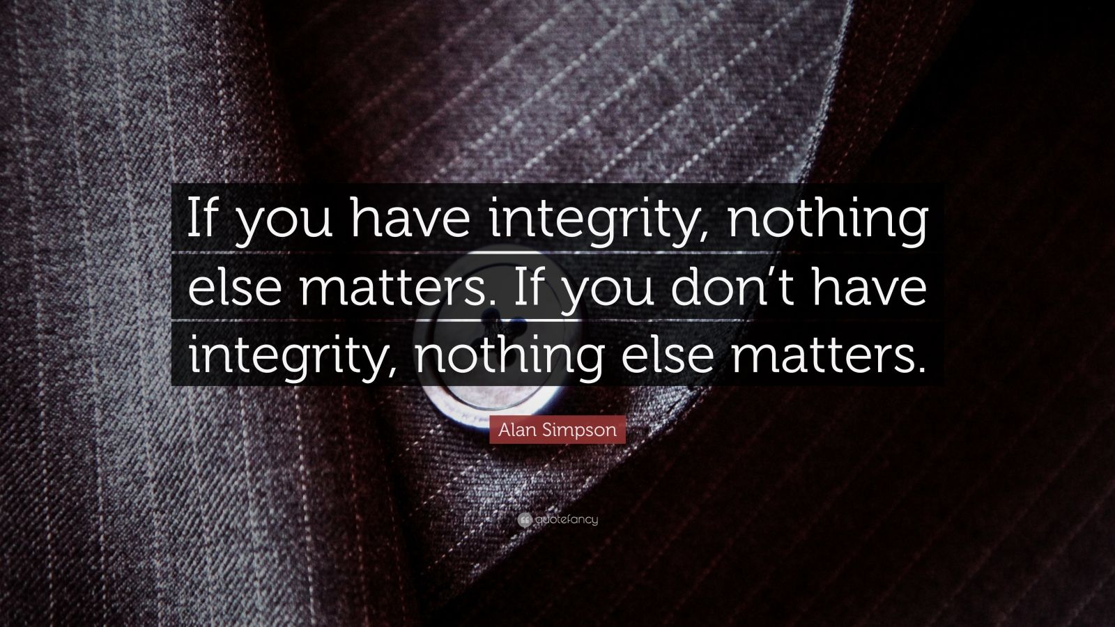 Alan Simpson Quote: “If you have integrity, nothing else matters. If ...