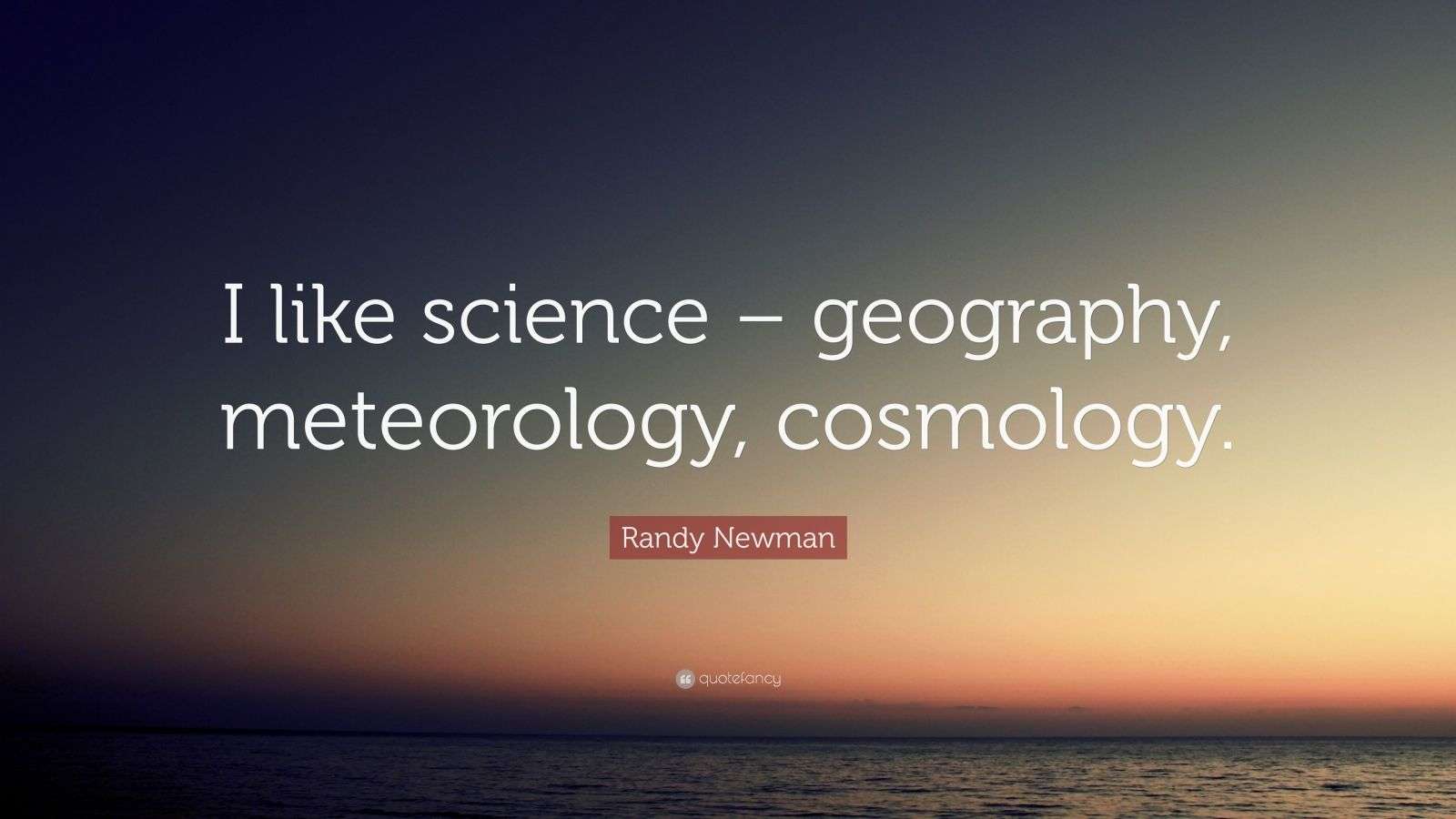 Randy Newman Quote: “I like science – geography, meteorology, cosmology ...
