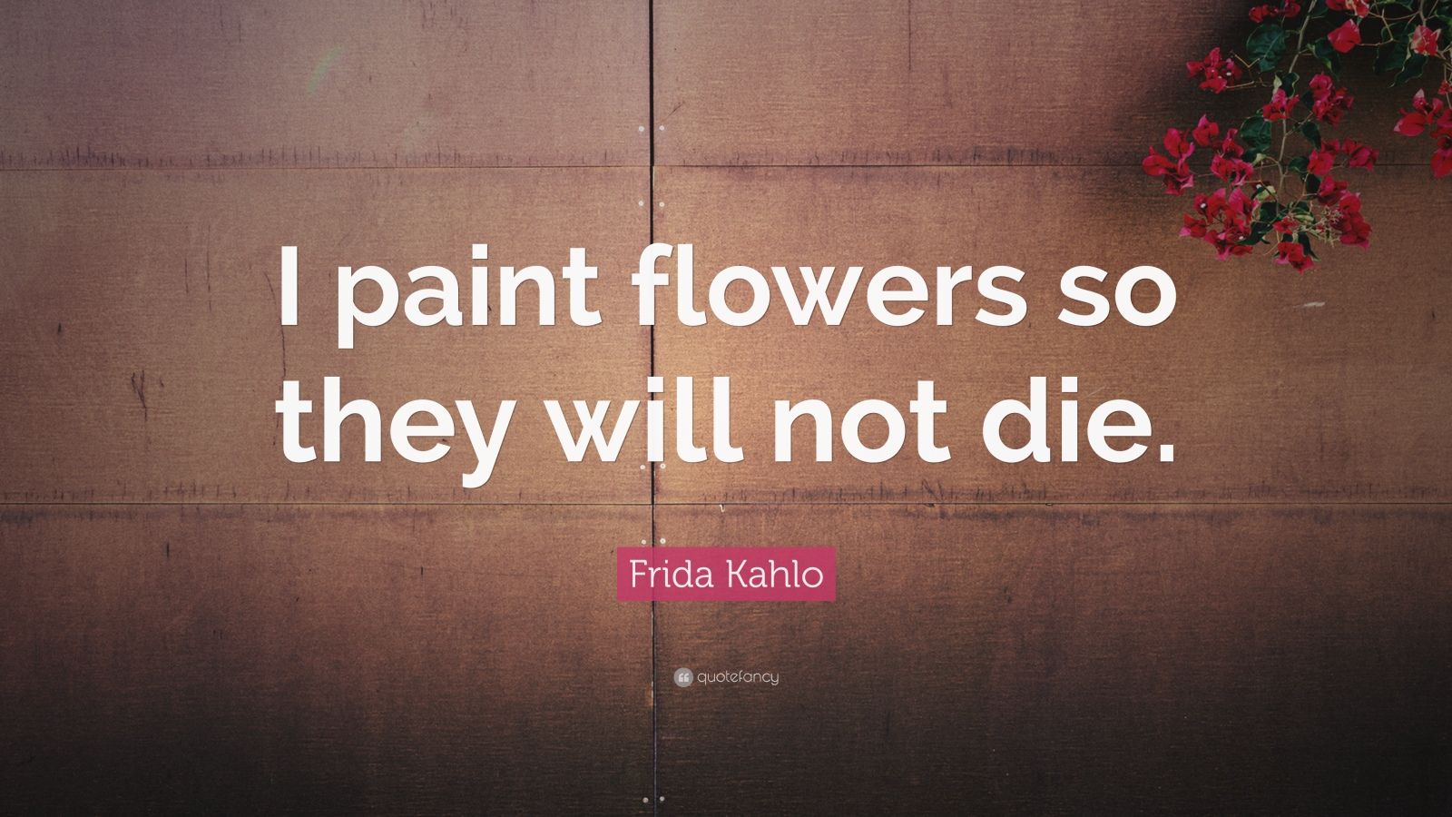 Frida Kahlo Quote: “I paint flowers so they will not die.” (16 ...