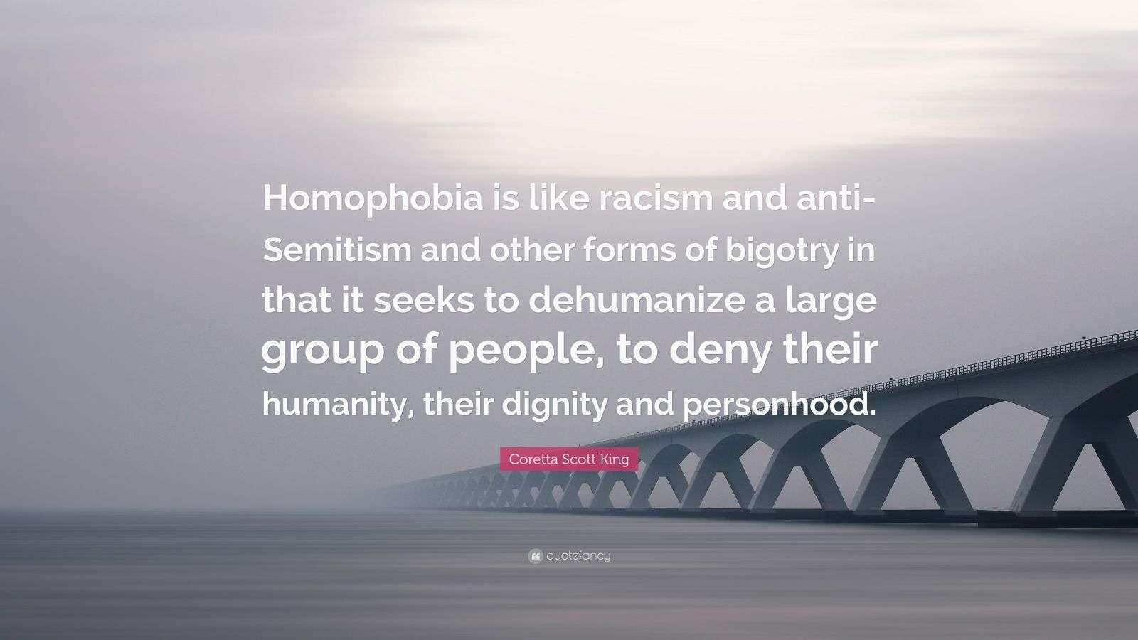 Coretta Scott King Quote: “Homophobia is like racism and anti-Semitism ...