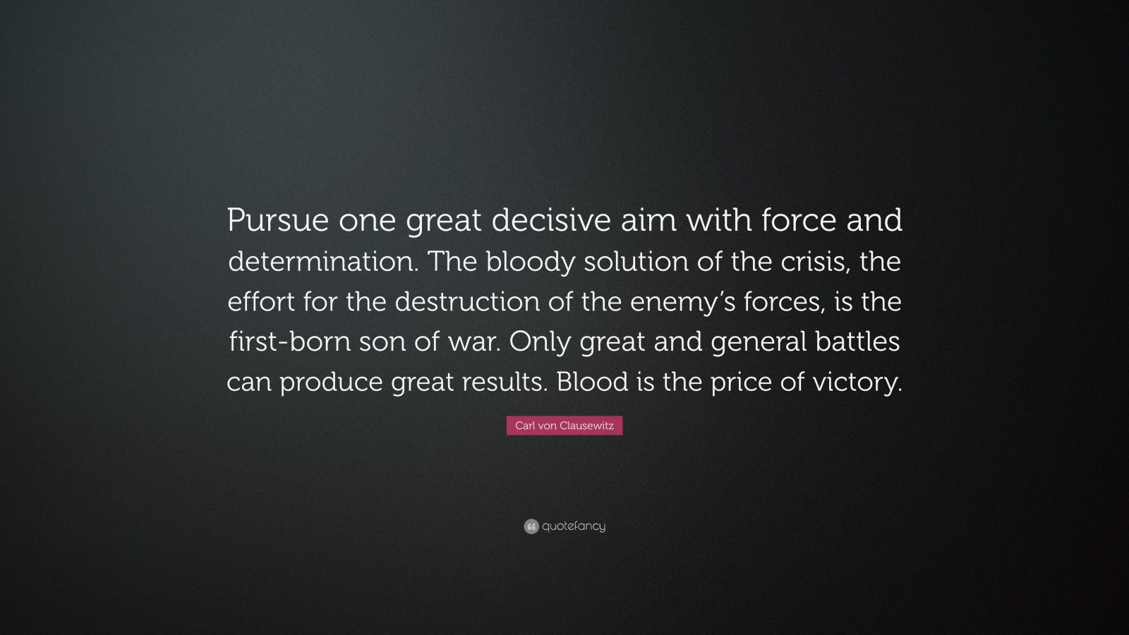 Carl von Clausewitz Quote: “Pursue one great decisive aim with force ...