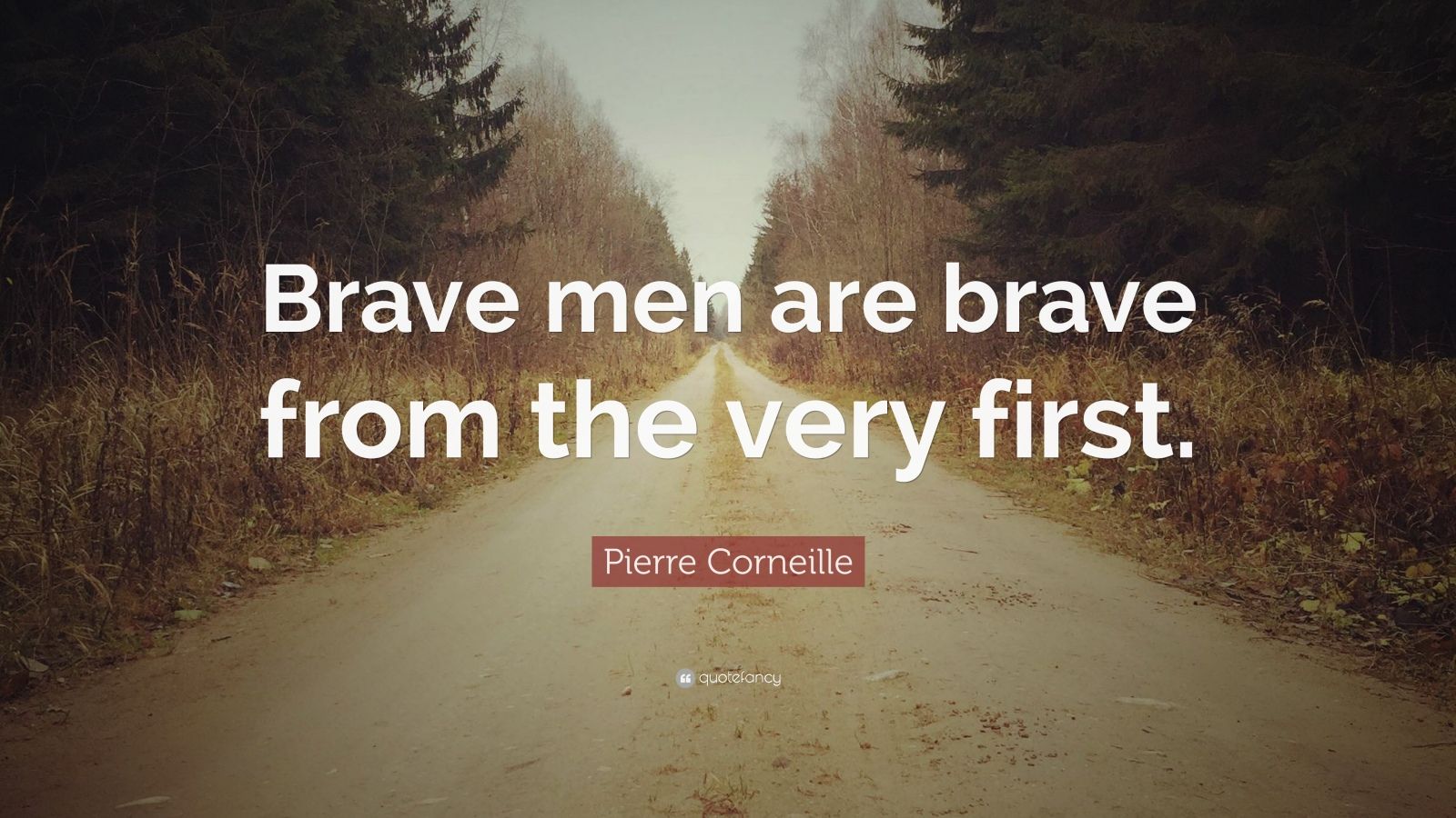 Pierre Corneille Quote: “Brave men are brave from the very first.”