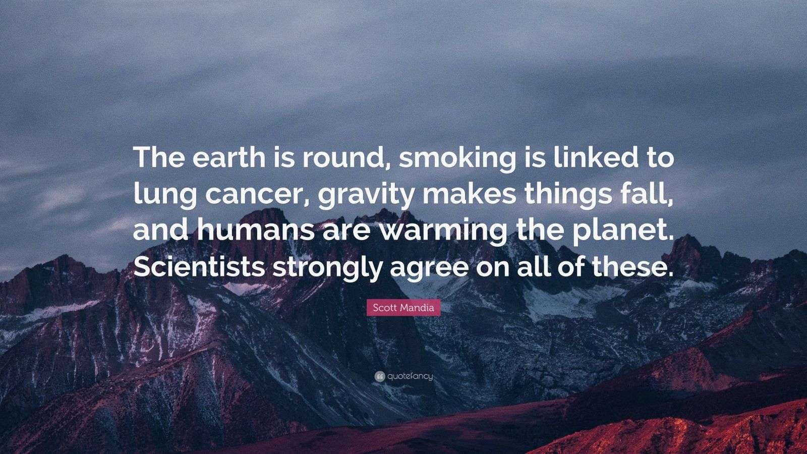 Scott Mandia Quote: “The earth is round, smoking is linked to lung ...