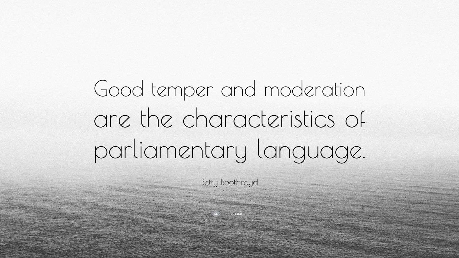Betty Boothroyd Quote: “Good temper and moderation are the ...