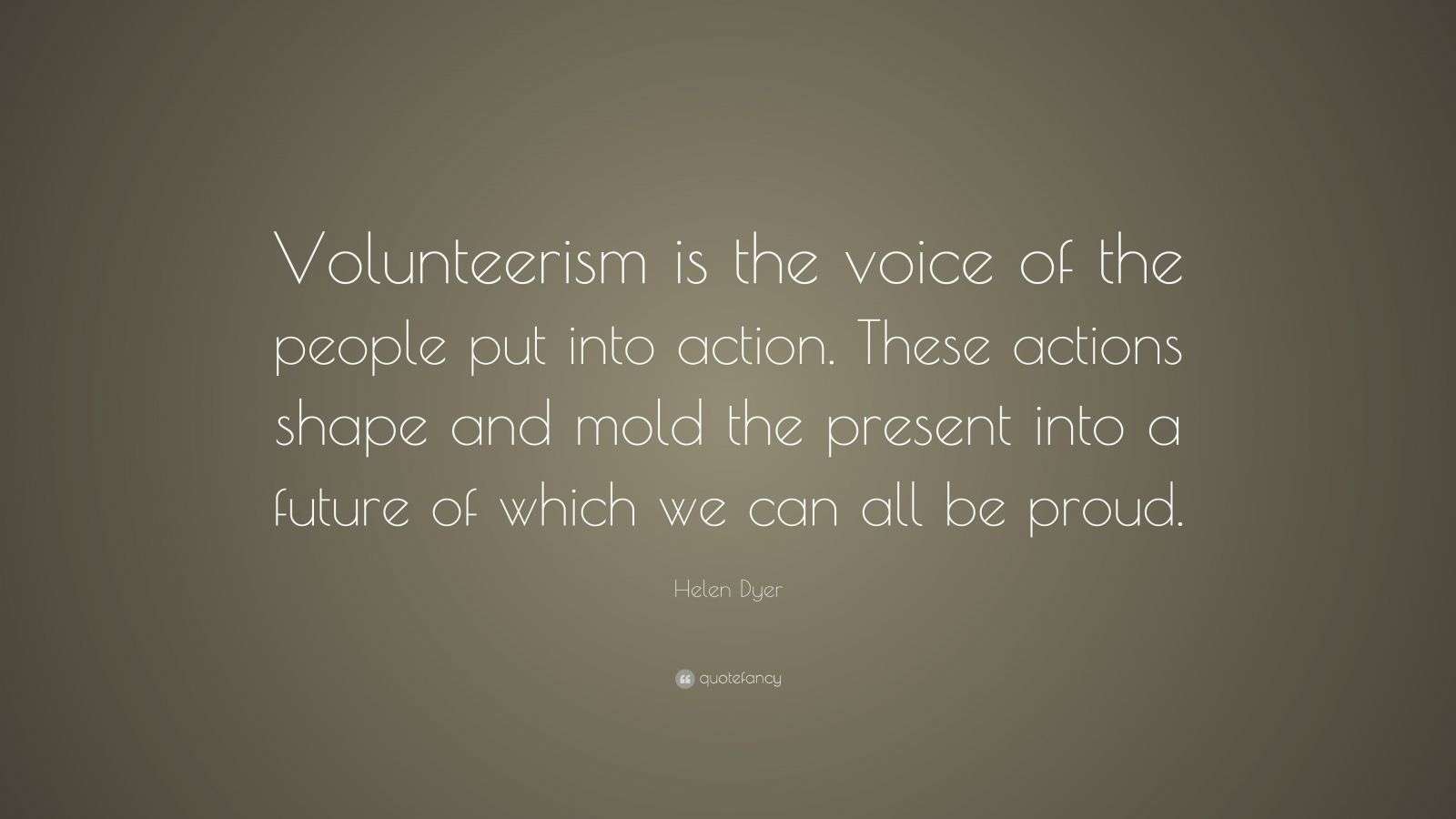 Helen Dyer Quote: “Volunteerism is the voice of the people put into ...