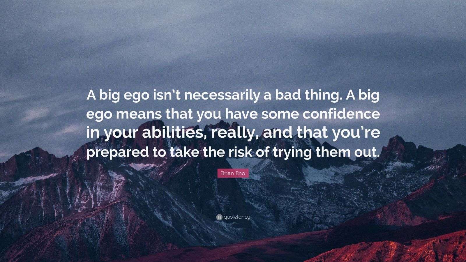 Brian Eno Quote: “A big ego isn’t necessarily a bad thing. A big ego ...