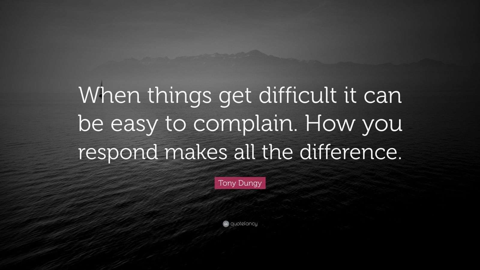 Tony Dungy Quote: “When things get difficult it can be easy to complain ...