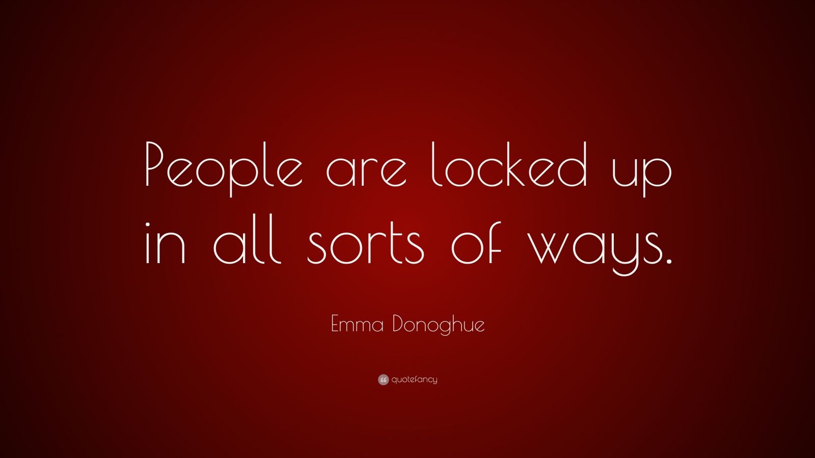 Emma Donoghue Quote: “People are locked up in all sorts of ways.”