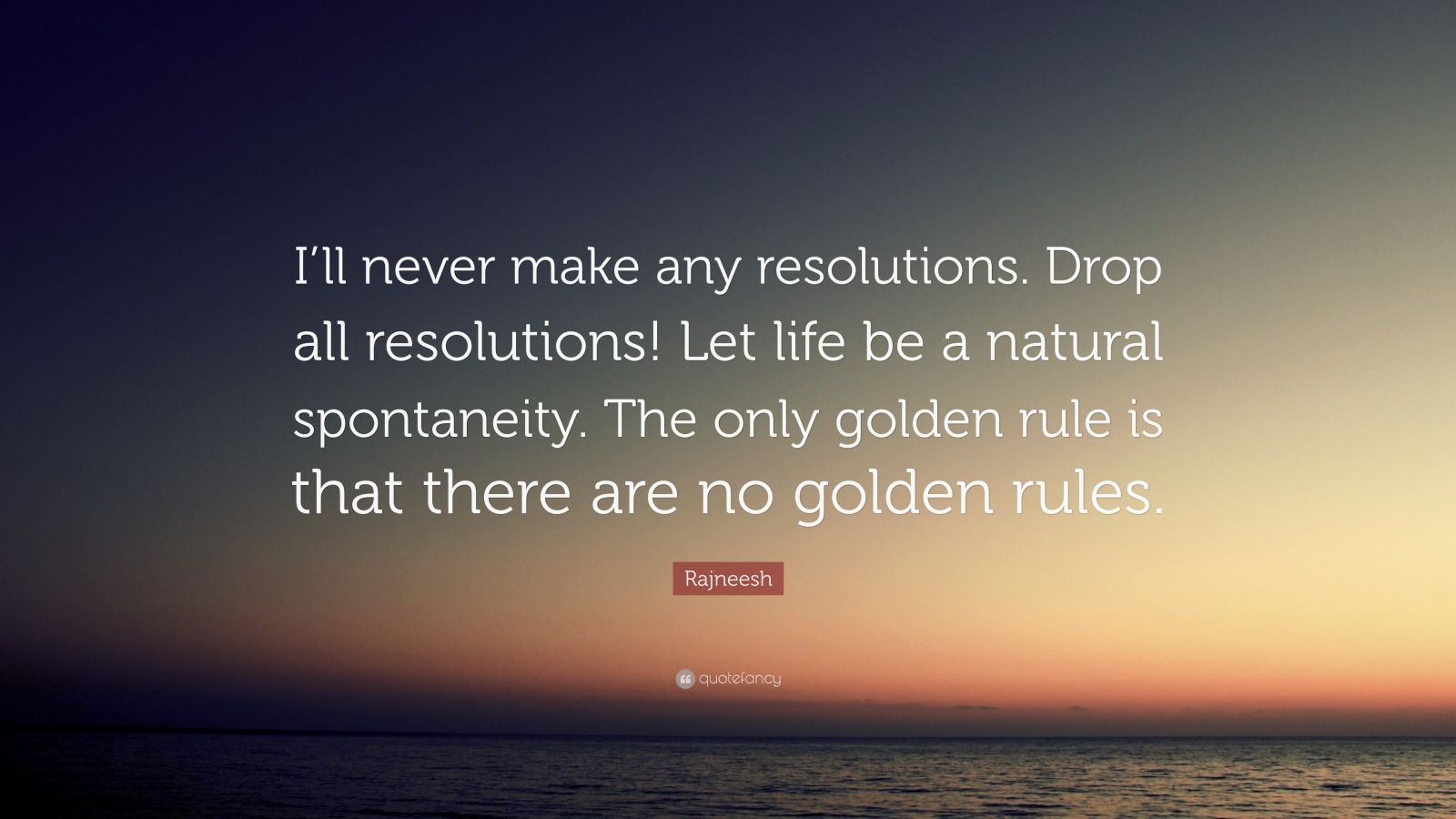 Rajneesh Quote: “I’ll never make any resolutions. Drop all resolutions ...