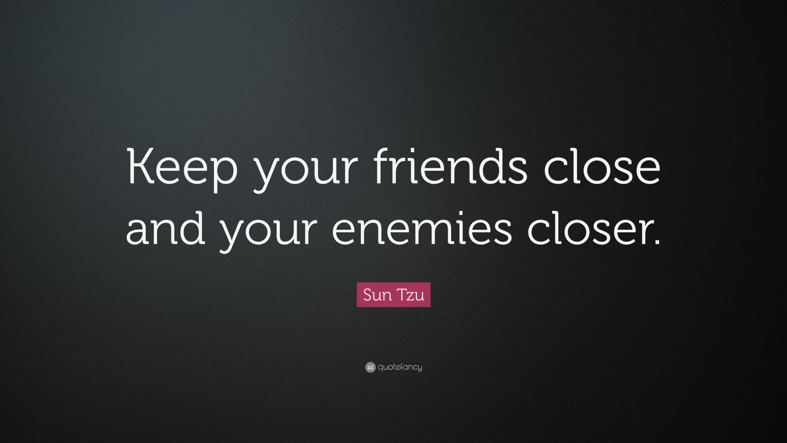 Sun Tzu Quote: “Keep your friends close and your enemies closer.”