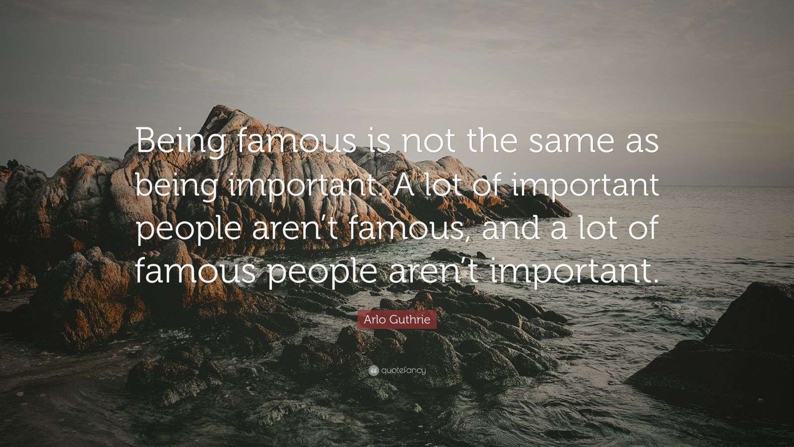 Arlo Guthrie Quote: “Being famous is not the same as being important. A ...