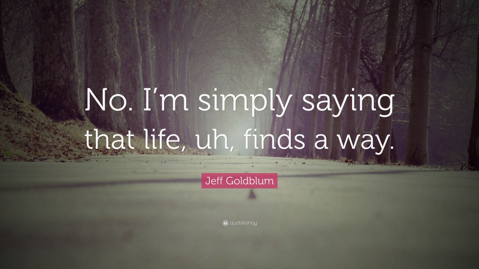 Jeff Goldblum Quote: “No. I’m simply saying that life, uh, finds a way ...