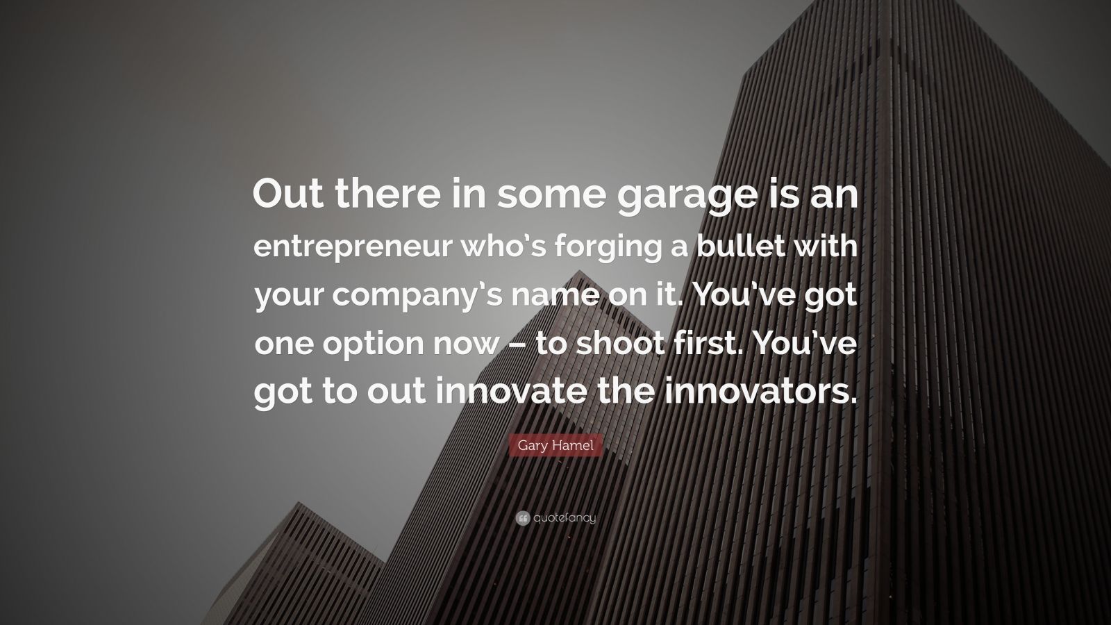 Gary Hamel Quote: “Out there in some garage is an entrepreneur who’s ...