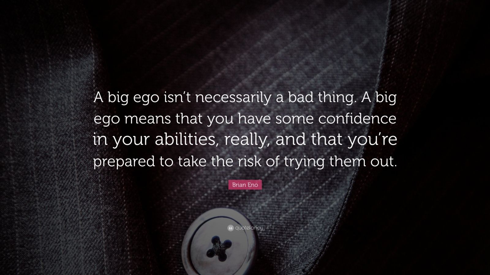 Brian Eno Quote: “A big ego isn’t necessarily a bad thing. A big ego ...
