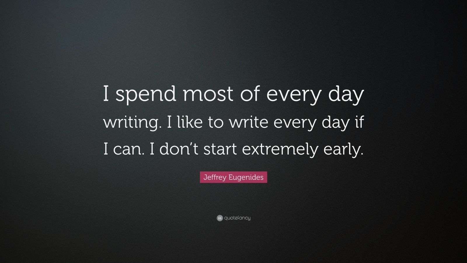 Jeffrey Eugenides Quote: “I spend most of every day writing. I like to ...