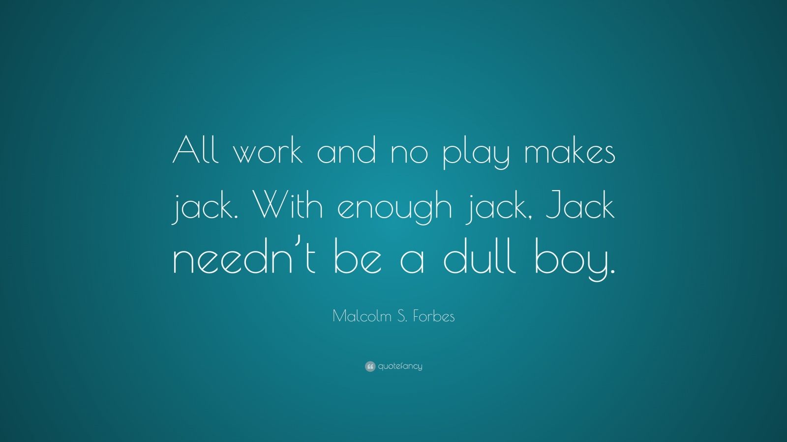 Malcolm S. Forbes Quote: “All work and no play makes jack. With enough ...