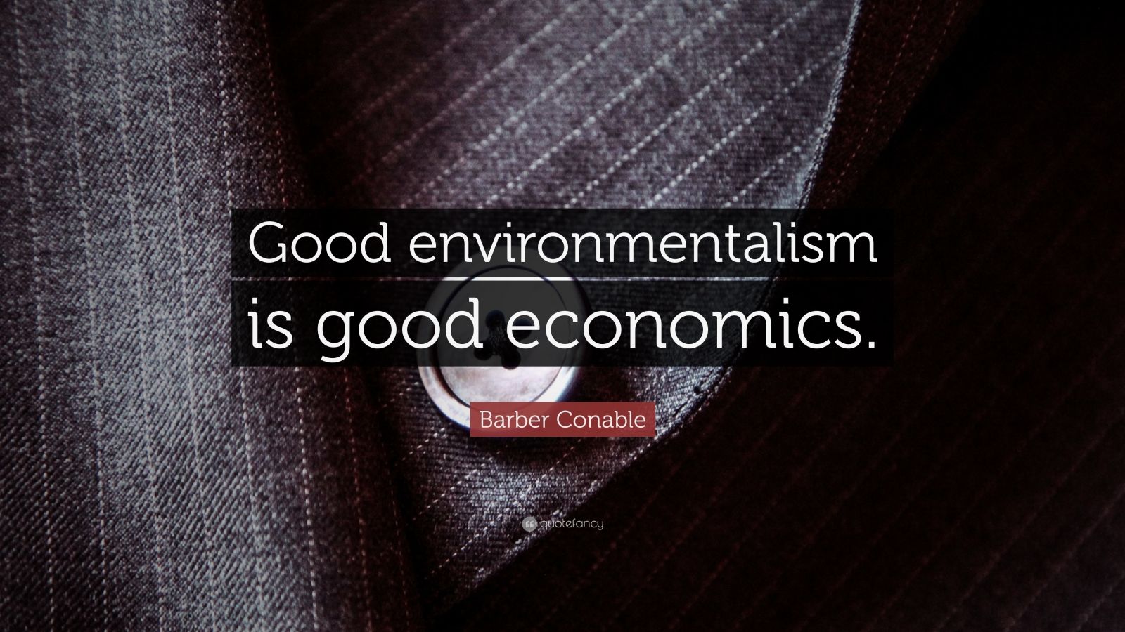 Barber Conable Quote: “Good environmentalism is good economics.”