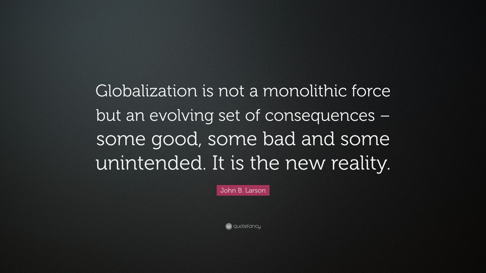 John B. Larson Quote: “Globalization is not a monolithic force but an ...