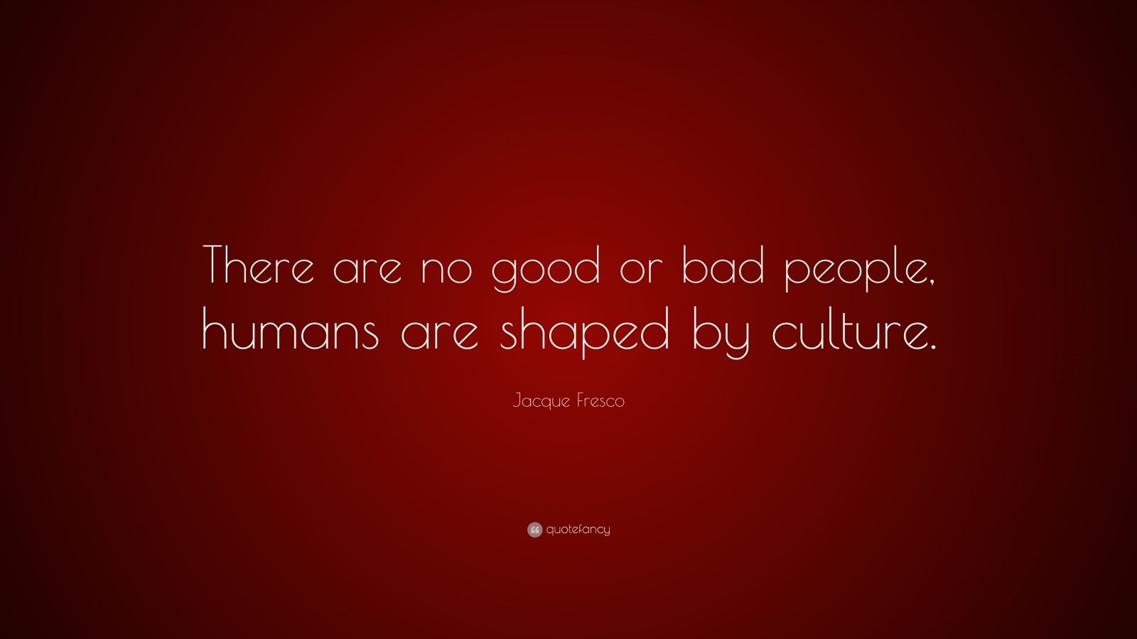 Jacque Fresco Quote: “There are no good or bad people, humans are ...