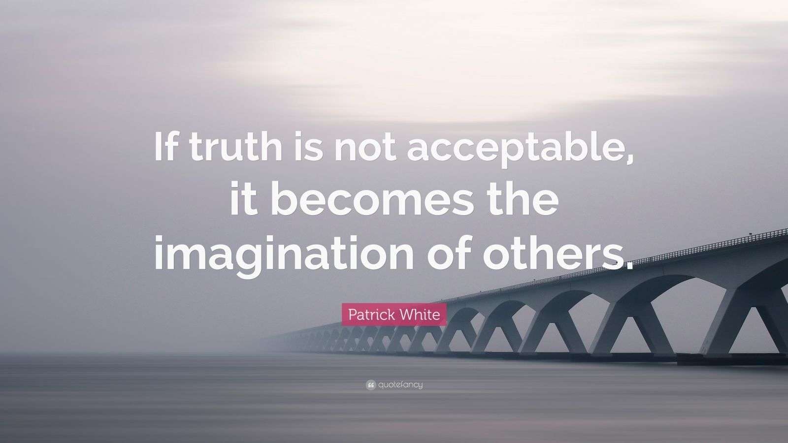 Patrick White Quote: “If truth is not acceptable, it becomes the ...