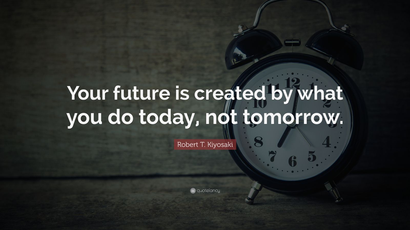 Robert T. Kiyosaki Quote: “Your future is created by what you do today ...