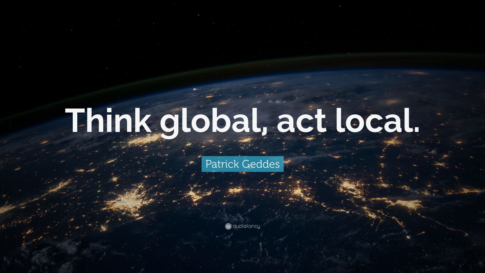 Patrick Geddes Quote: “Think global, act local.” (14 wallpapers ...