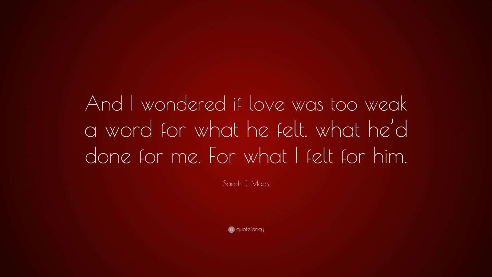 Sarah J. Maas Quote: “And I wondered if love was too weak a word for ...