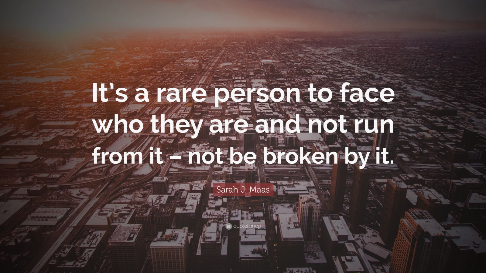Sarah J. Maas Quote: “It’s a rare person to face who they are and not ...