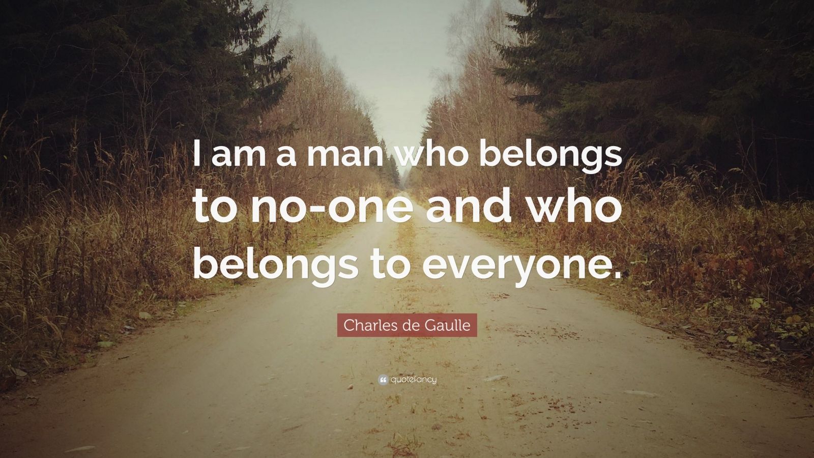 Charles de Gaulle Quote: “I am a man who belongs to no-one and who ...