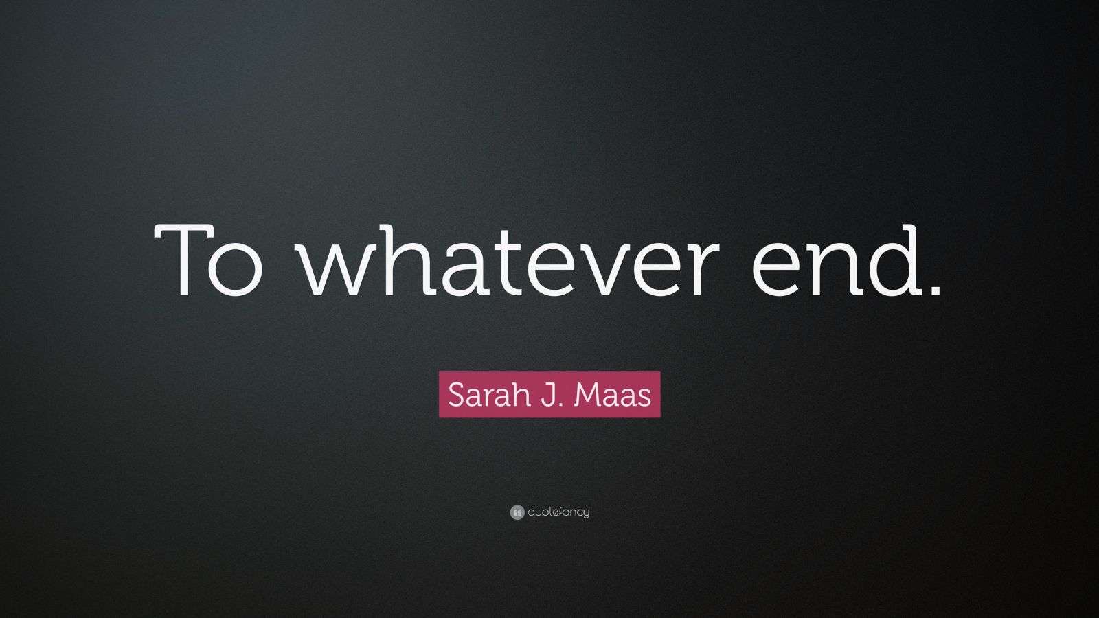 Sarah J. Maas Quote: “To whatever end.”
