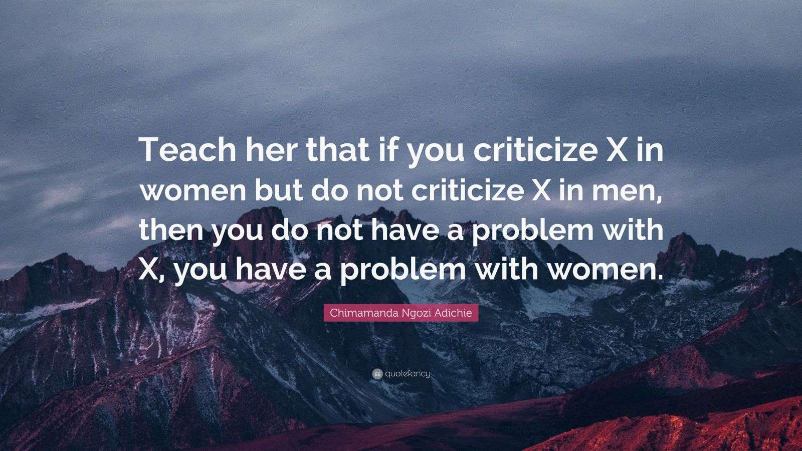 Chimamanda Ngozi Adichie Quote: “Teach her that if you criticize X in ...