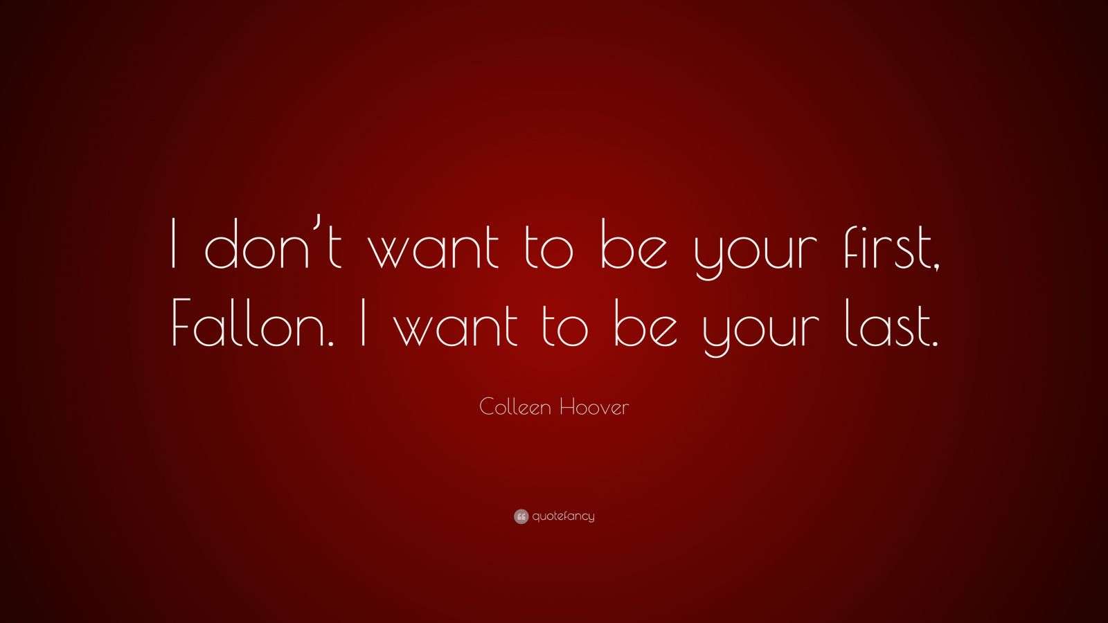 Colleen Hoover Quote: “I don’t want to be your first, Fallon. I want to ...