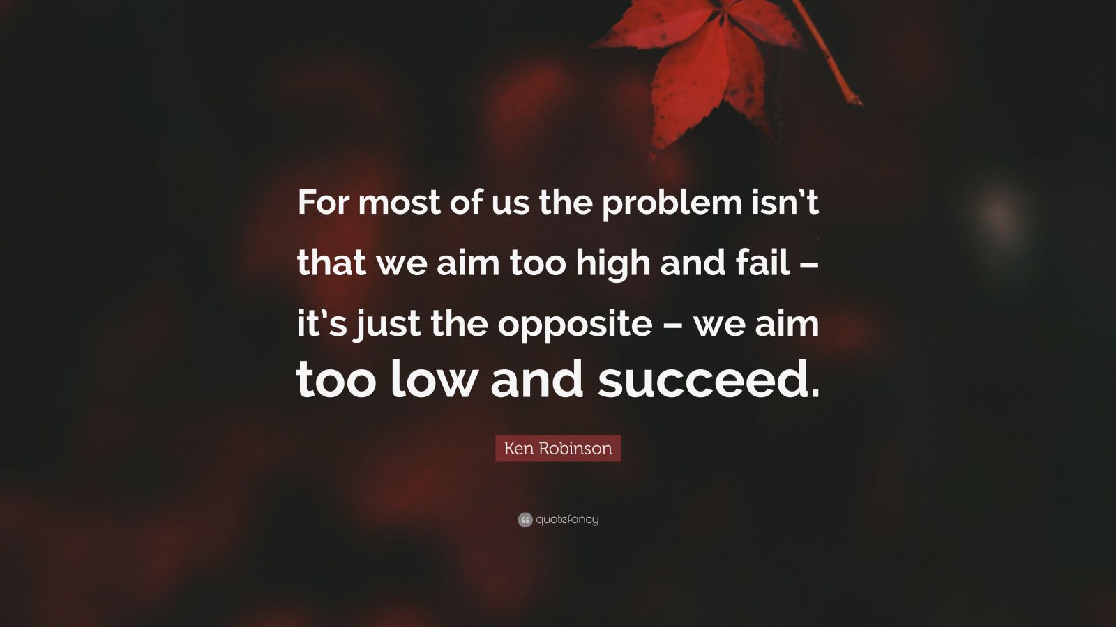 Ken Robinson Quote: “For most of us the problem isn’t that we aim too ...