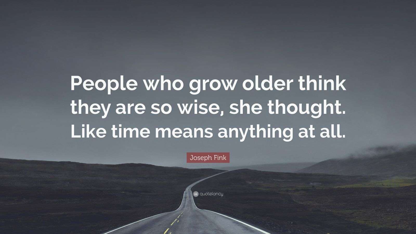 Joseph Fink Quote: “People who grow older think they are so wise, she ...