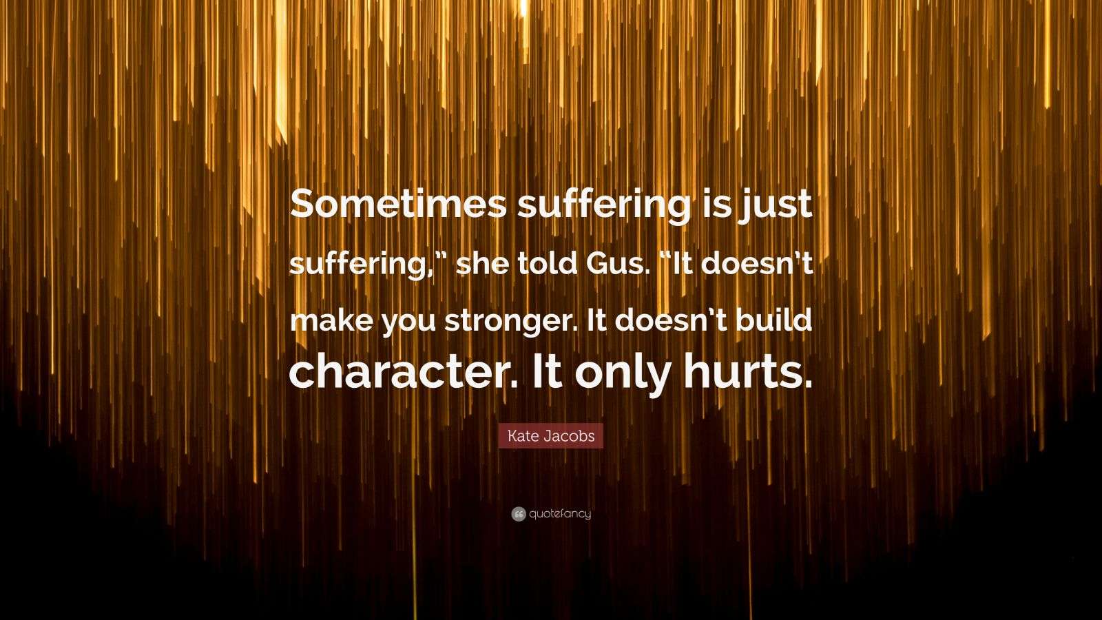 Kate Jacobs Quote: “Sometimes suffering is just suffering,” she told ...