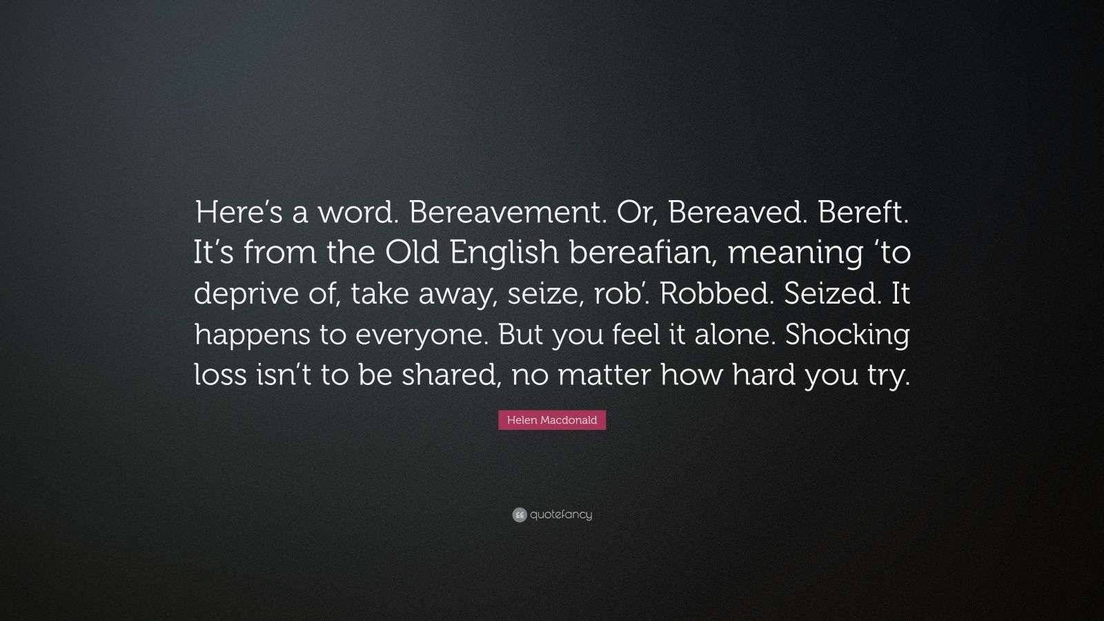 Helen Macdonald Quote: “Here’s a word. Bereavement. Or, Bereaved ...