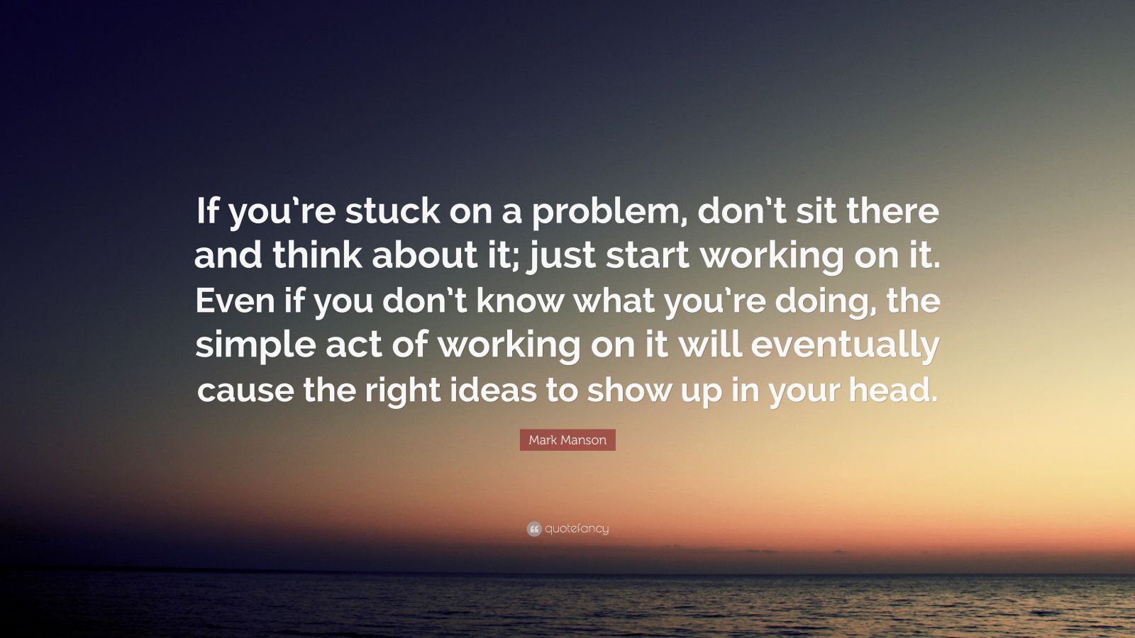 Mark Manson Quote: “If you’re stuck on a problem, don’t sit there and ...