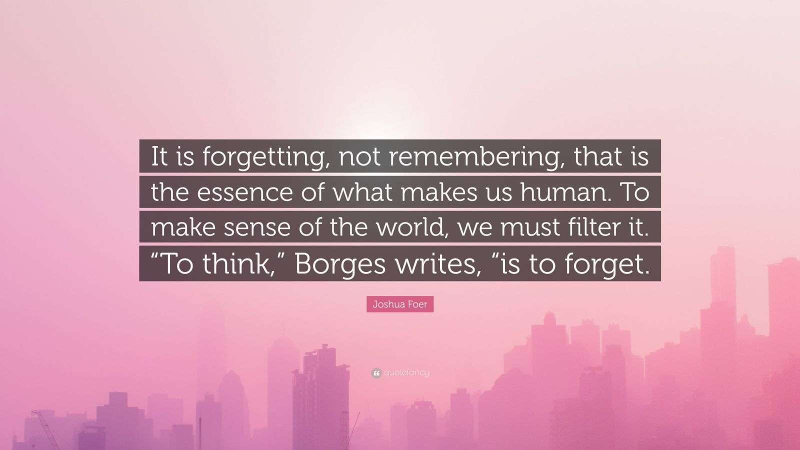 Joshua Foer Quote: “It is forgetting, not remembering, that is the ...