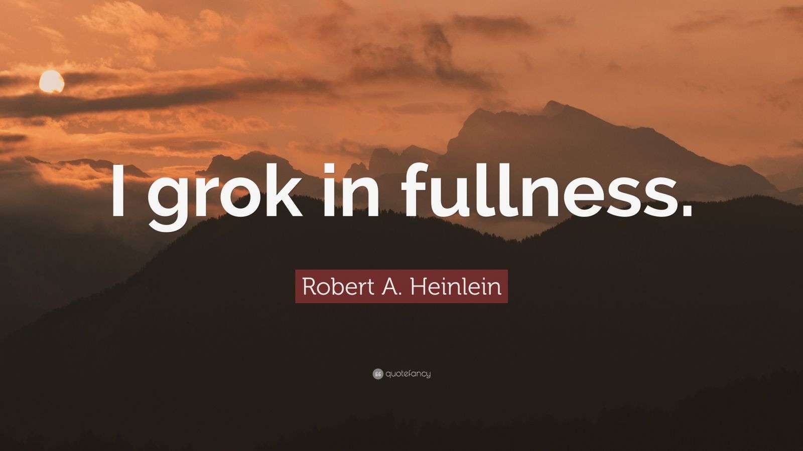 Robert A. Heinlein Quote: “I grok in fullness.”