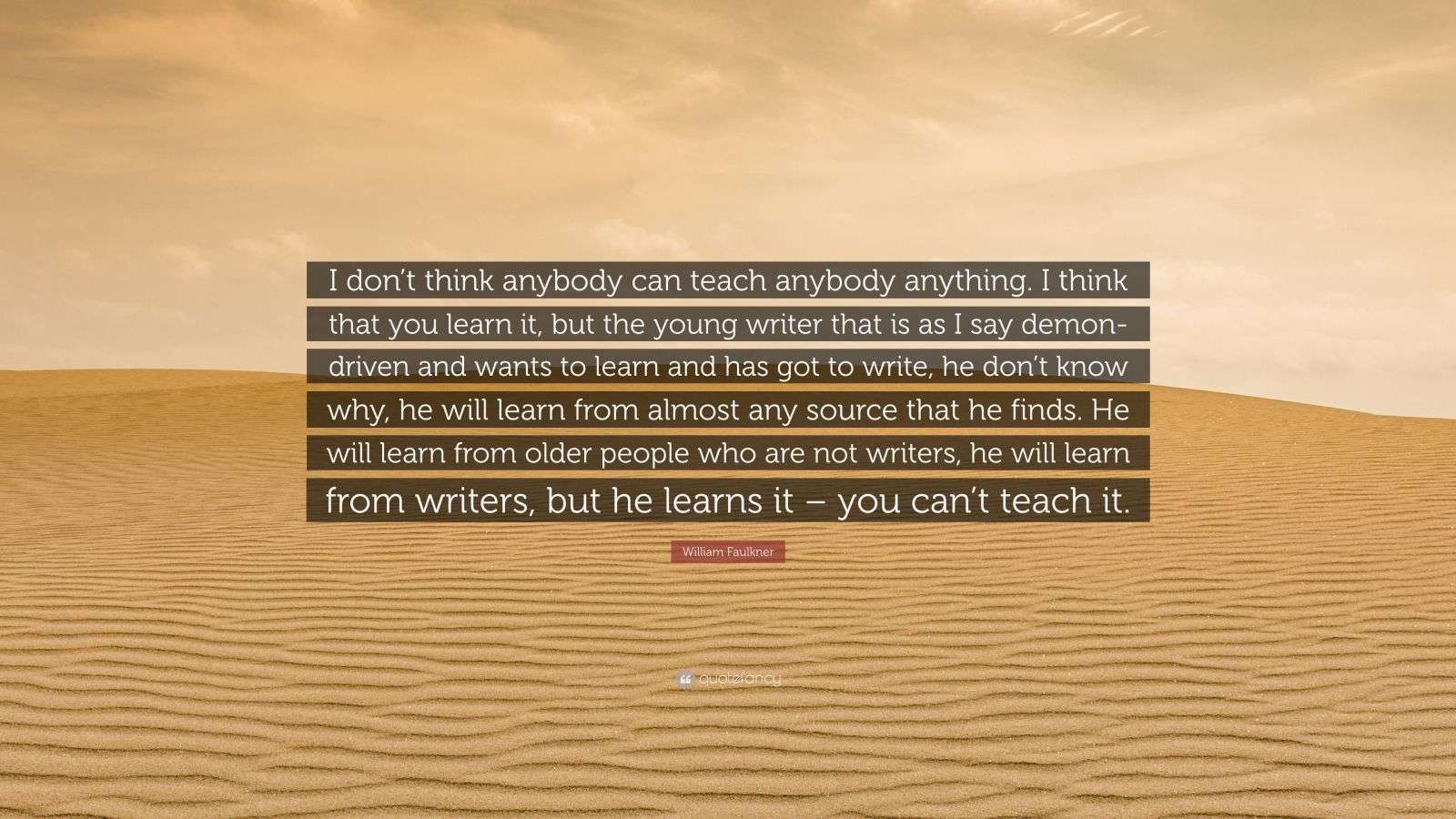 William Faulkner Quote: “I don’t think anybody can teach anybody ...