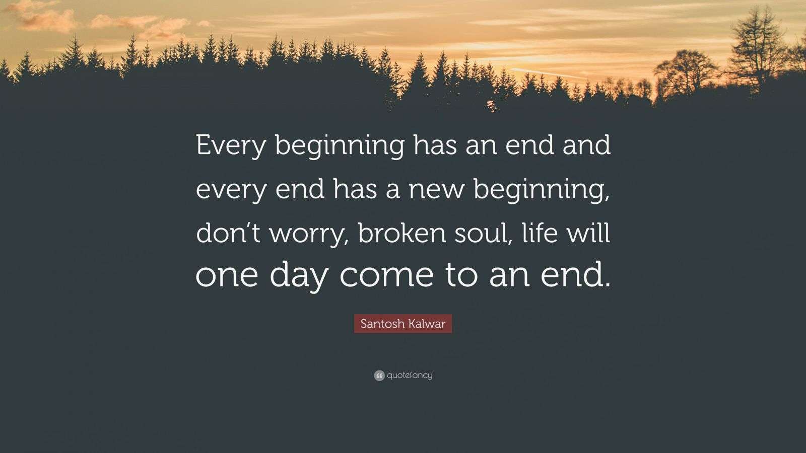 Santosh Kalwar Quote: “Every beginning has an end and every end has a ...