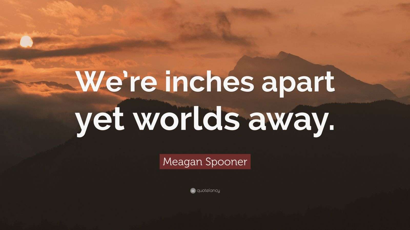 Meagan Spooner Quote: “We’re inches apart yet worlds away.”